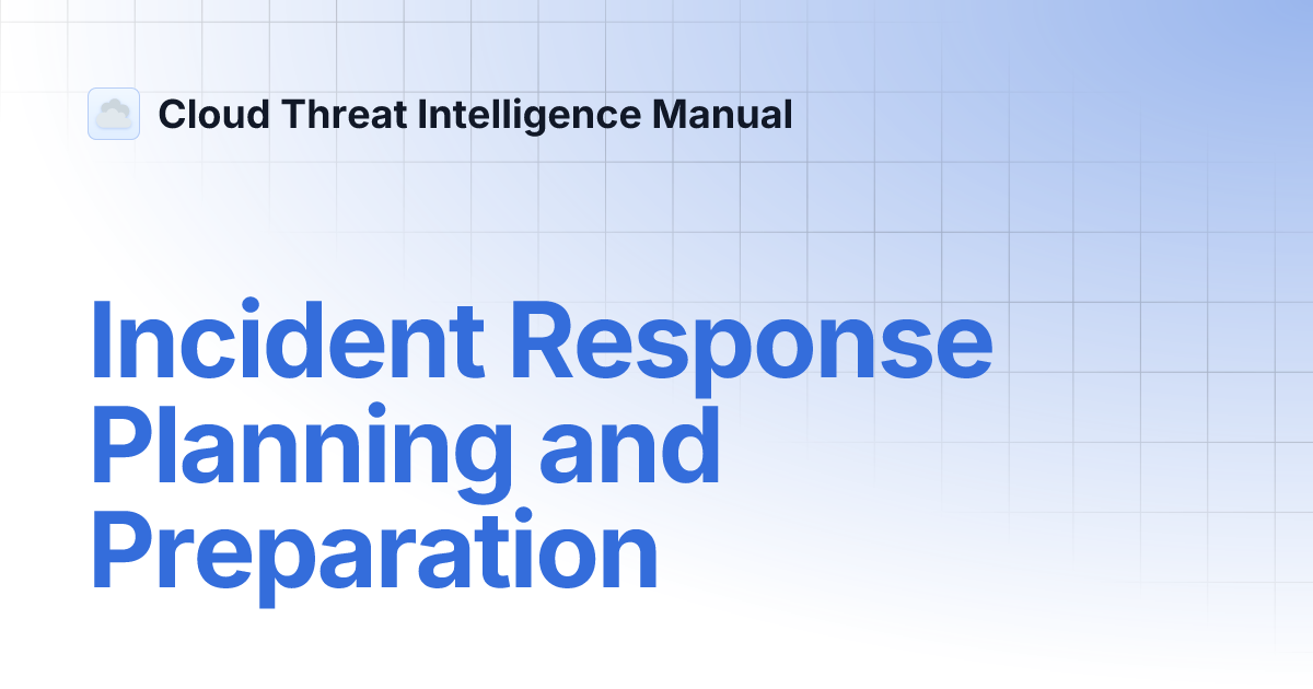 Incident Response Planning and Preparation | Cloud Threat Intelligence Manual